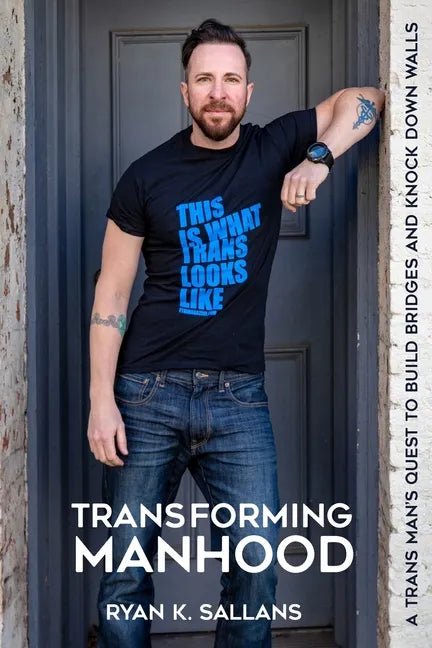Transforming Manhood: A trans man's quest to build bridges and knock d ...
